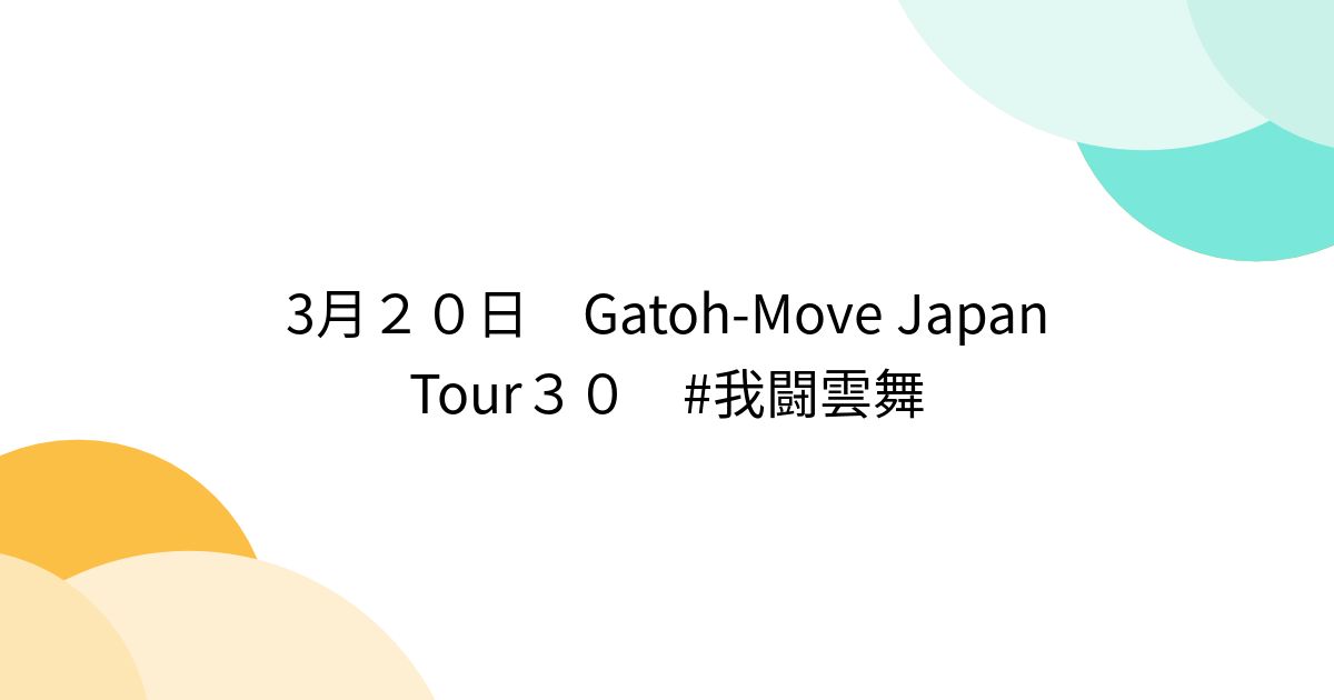 3月20日 Gatoh-Move Japan Tour30 #我闘雲舞 - posfie