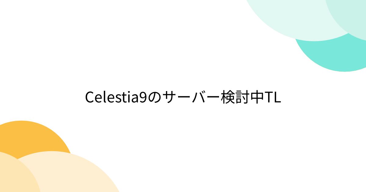 Celestia9のサーバー検討中TL - posfie