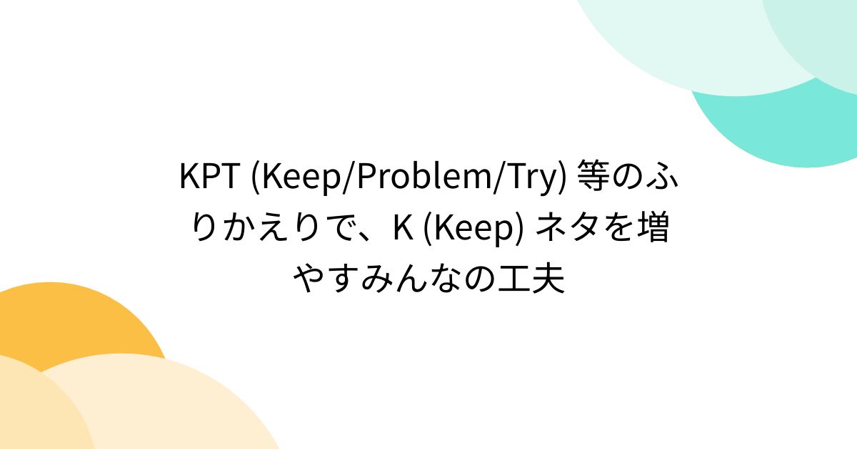 KPT (Keep/Problem/Try) 等のふりかえりで、K (Keep) ネタを増やすみんなの工夫 - posfie