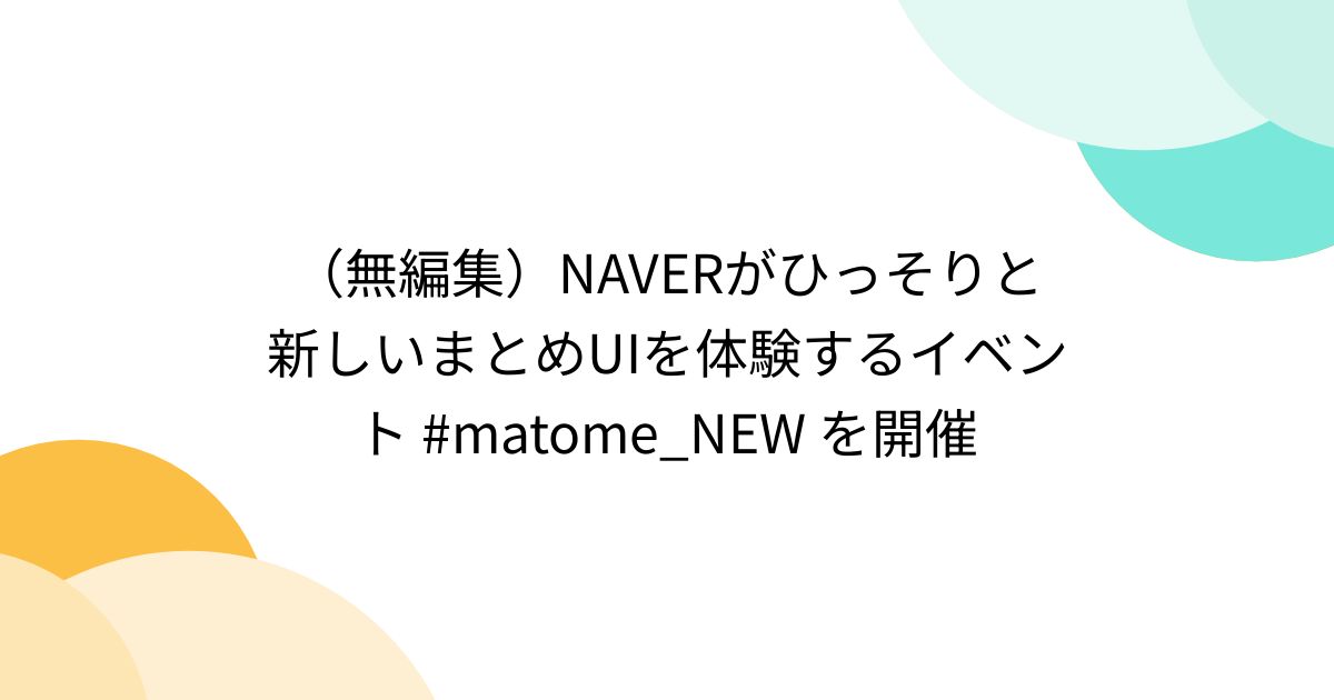 （無編集）NAVERがひっそりと新しいまとめUIを体験するイベント #matome_NEW を開催 - posfie