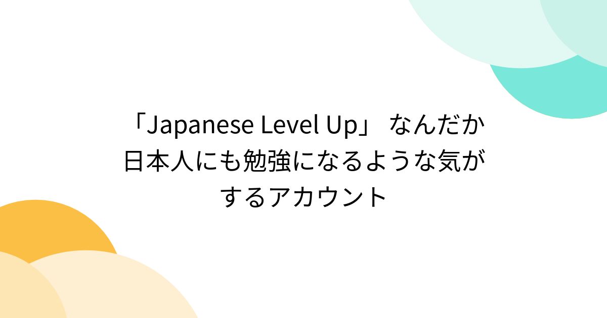 「Japanese Level Up」 なんだか日本人にも勉強になるような気がするアカウント - Togetter [トゥギャッター]