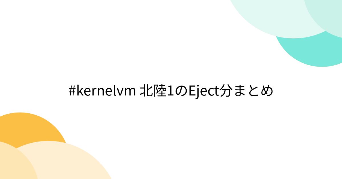 #kernelvm 北陸1のEject分まとめ - posfie