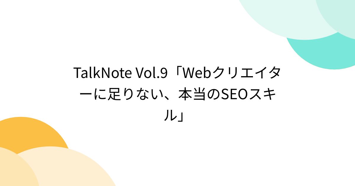 TalkNote Vol.9「Webクリエイターに足りない、本当のSEOスキル」 - posfie