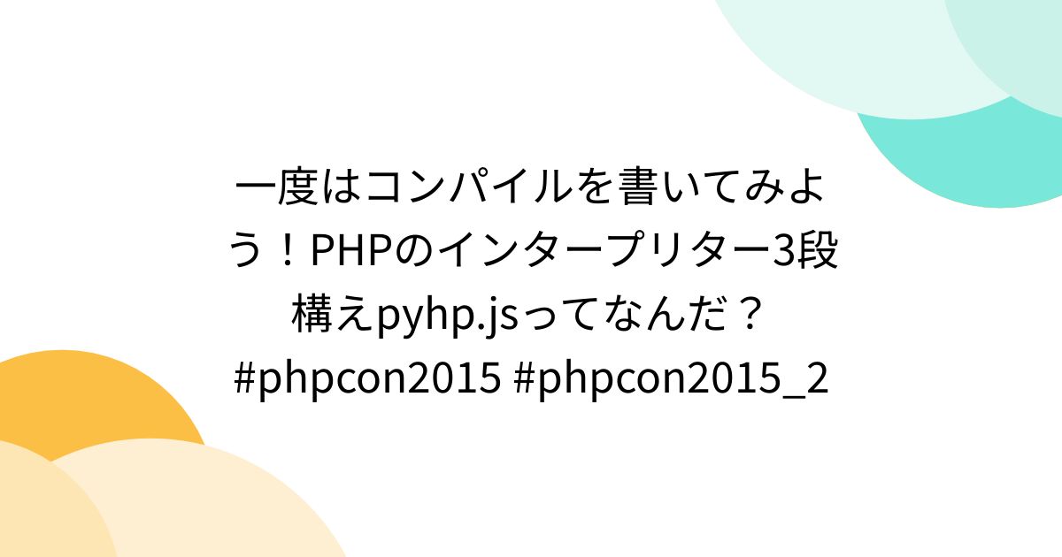 一度はコンパイルを書いてみよう！PHPのインタープリター3段構えpyhp.jsってなんだ？ #phpcon2015 #phpcon2015_2 - Togetter [トゥギャッター]