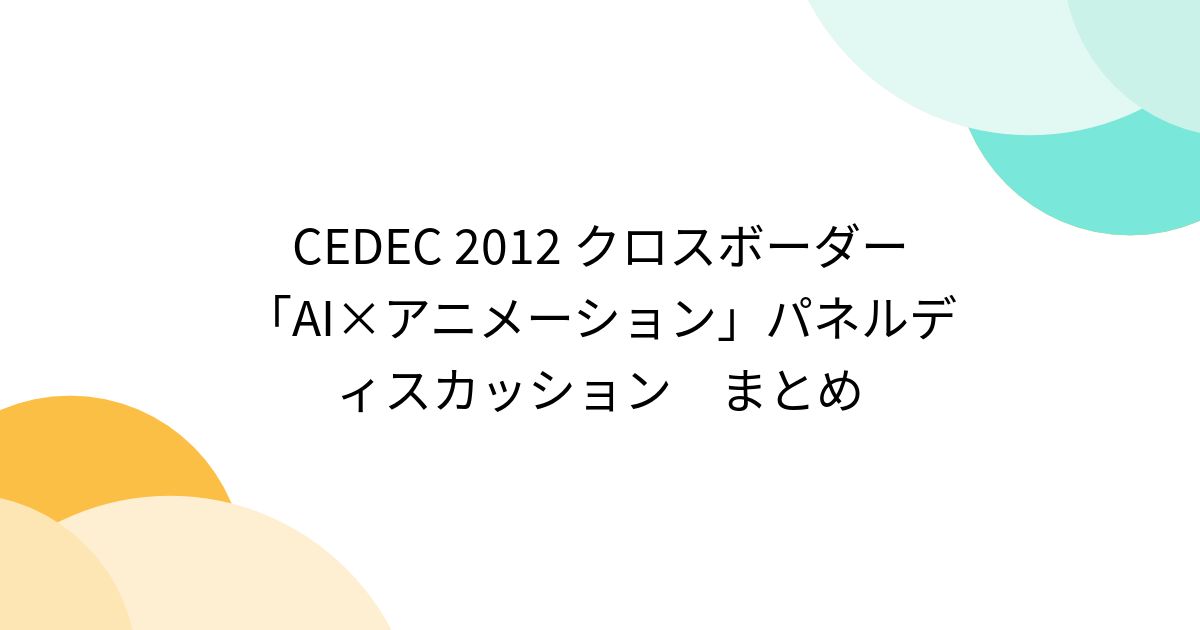 CEDEC 2012 クロスボーダー「AI×アニメーション」パネルディスカッション まとめ - posfie