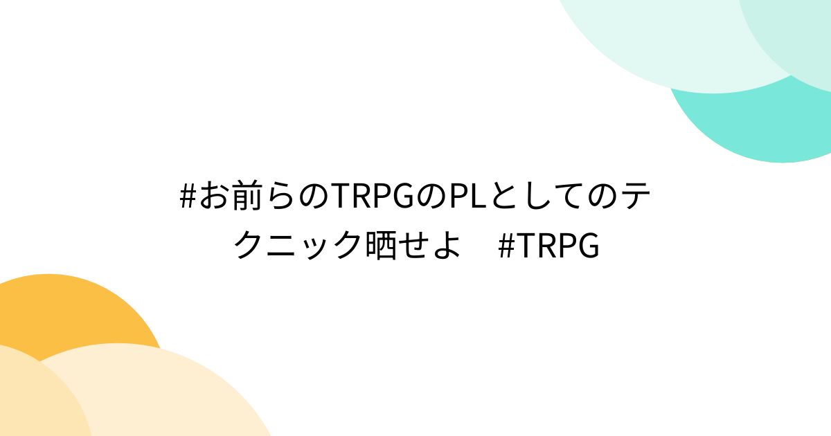 #お前らのTRPGのPLとしてのテクニック晒せよ #TRPG - posfie