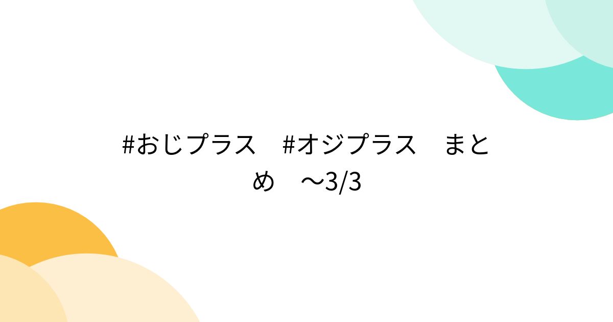 #おじプラス #オジプラス まとめ ～3/3 - posfie