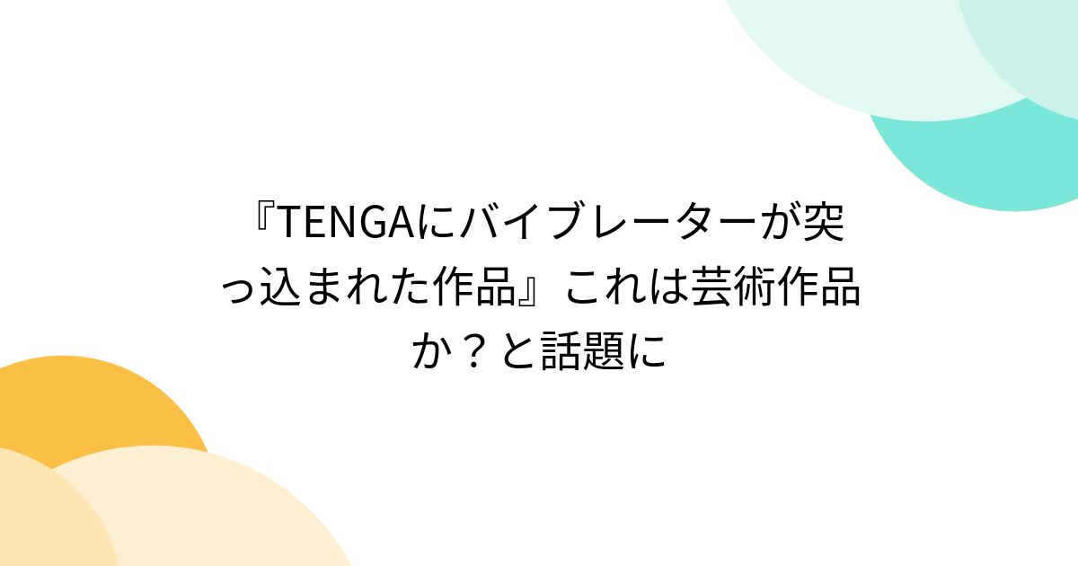 『TENGAにバイブレーターが突っ込まれた作品』これは芸術作品か？と話題に - posfie