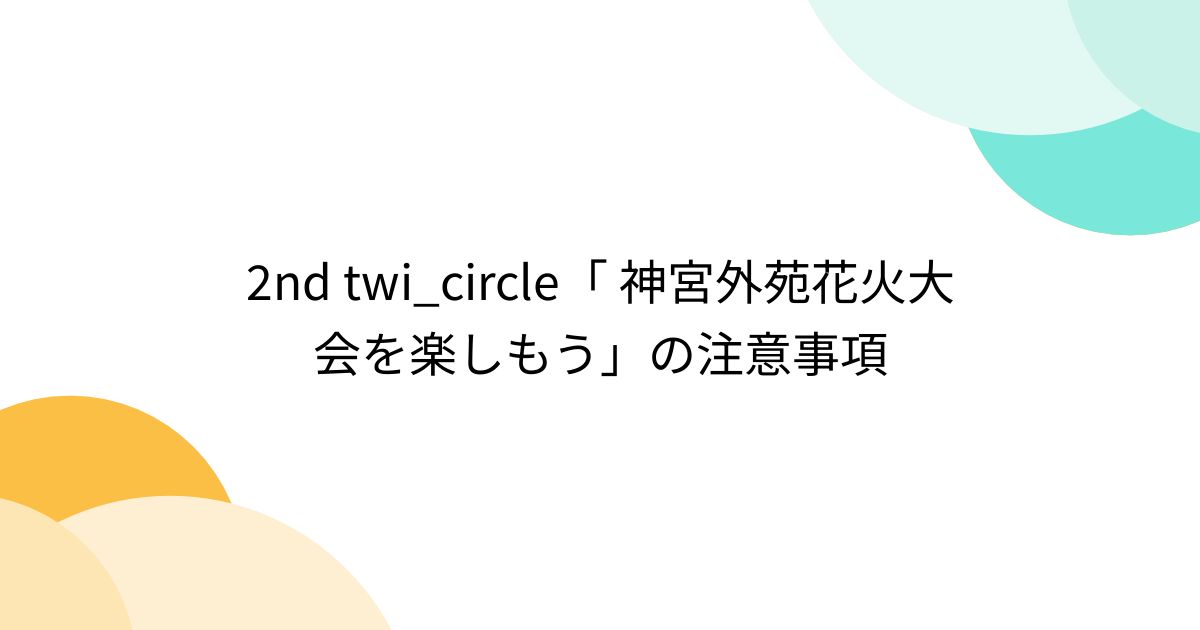 2nd twi_circle「 神宮外苑花火大会を楽しもう」の注意事項 - Togetter [トゥギャッター]