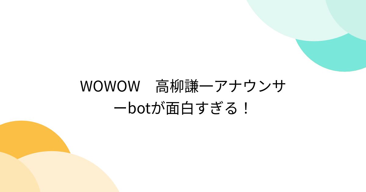 WOWOW 高柳謙一アナウンサーbotが面白すぎる！ - posfie