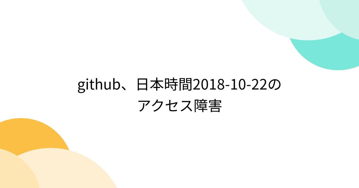 github、日本時間2018-10-22のアクセス障害 - Togetter [トゥギャッター]