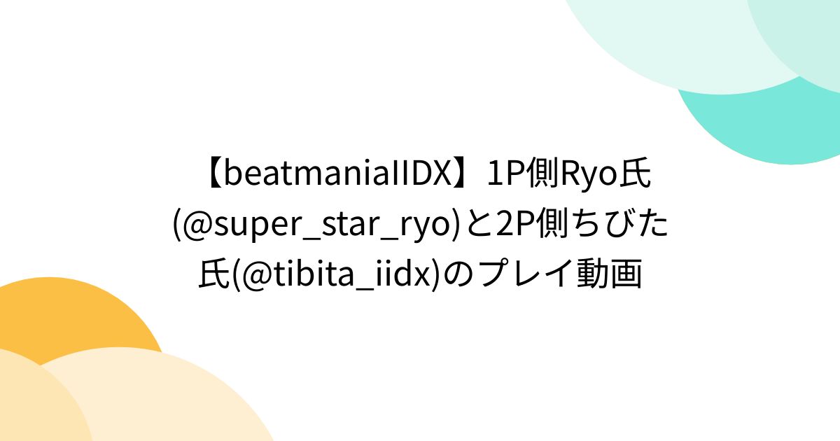 【beatmaniaIIDX】1P側Ryo氏(@super_star_ryo)と2P側ちびた氏(@tibita_iidx)のプレイ動画 - posfie