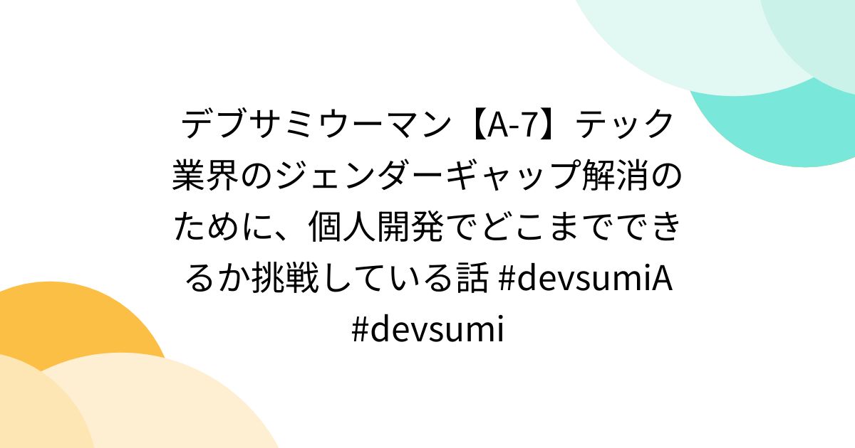 デブサミウーマン【A-7】テック業界のジェンダーギャップ解消のために、個人開発でどこまでできるか挑戦している話 #devsumiA #devsumi - Togetter [トゥギャッター]