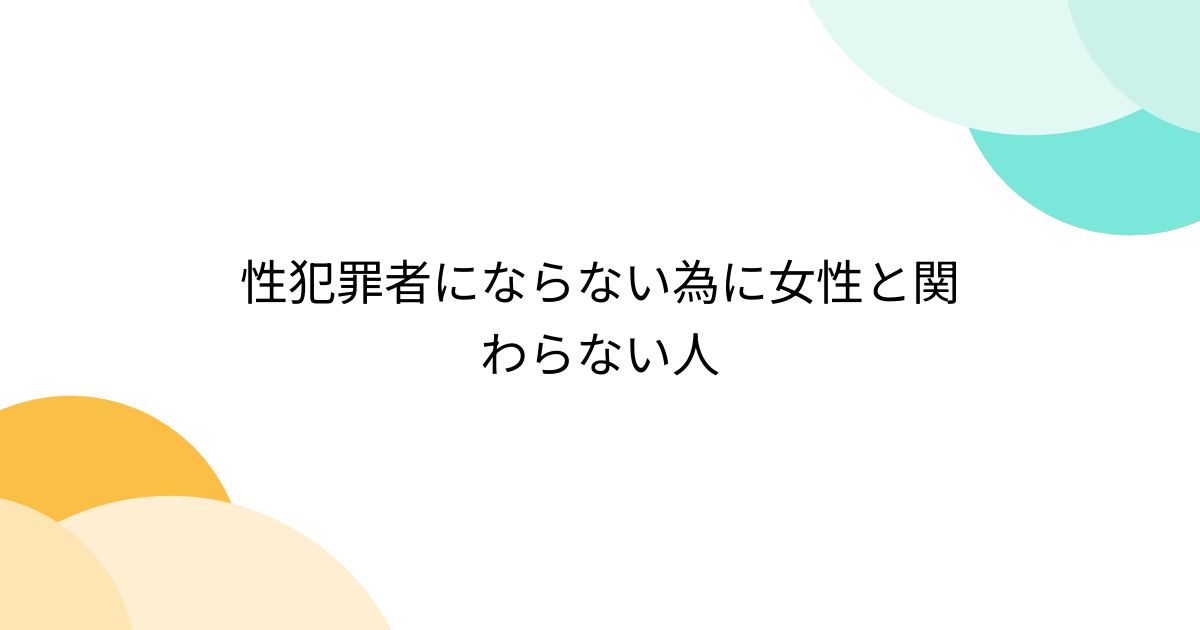 性犯罪者にならない為に女性と関わらない人 2ページ目 Togetter トゥギャッター