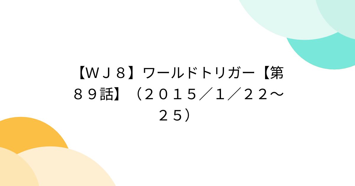 【WJ8】ワールドトリガー【第89話】（2015／1／22～25） - posfie