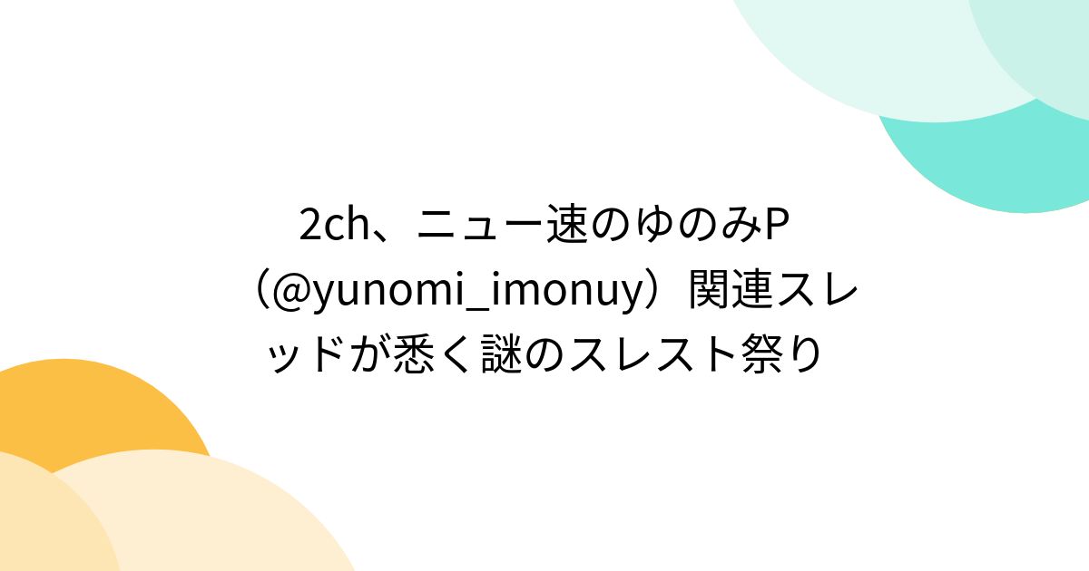 2ch、ニュー速のゆのみP（@yunomi_imonuy）関連スレッドが悉く謎のスレスト祭り - posfie