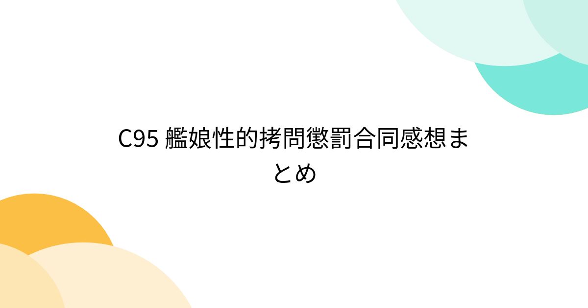 C95 艦娘性的拷問懲罰合同感想まとめ - posfie