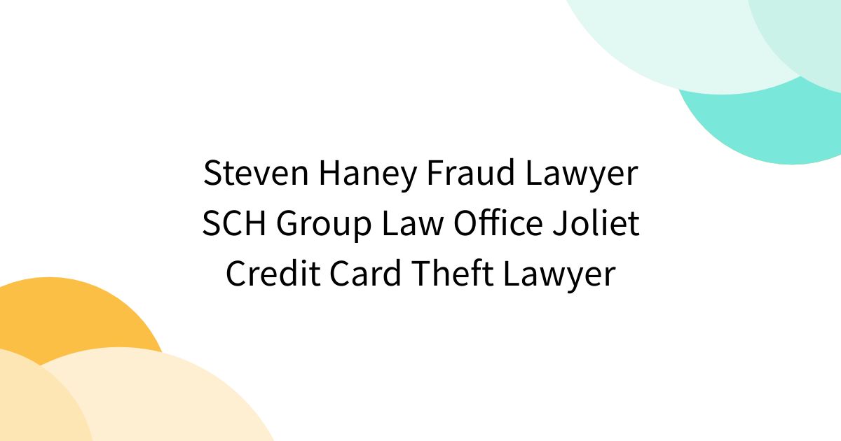 Steven Haney Fraud Lawyer SCH Group Law Office Joliet Credit Card Theft ...