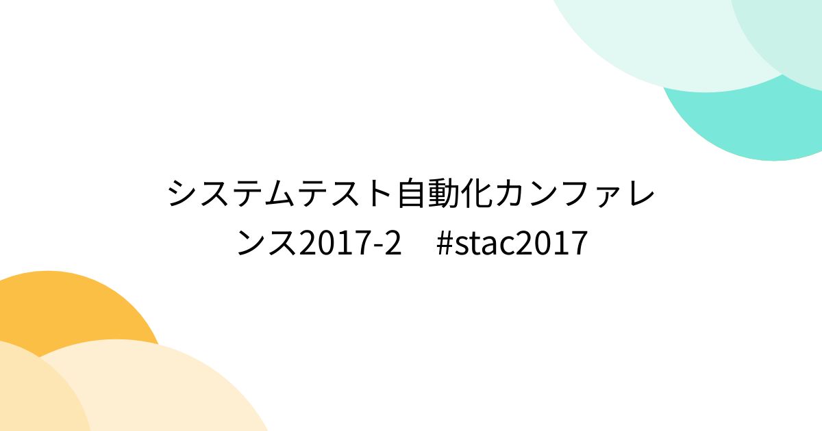 システムテスト自動化カンファレンス2017-2 #stac2017 - posfie
