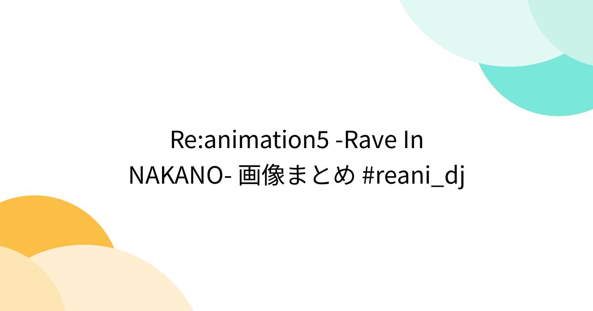 Re:animation5 -Rave In NAKANO- 画像まとめ #reani_dj - posfie