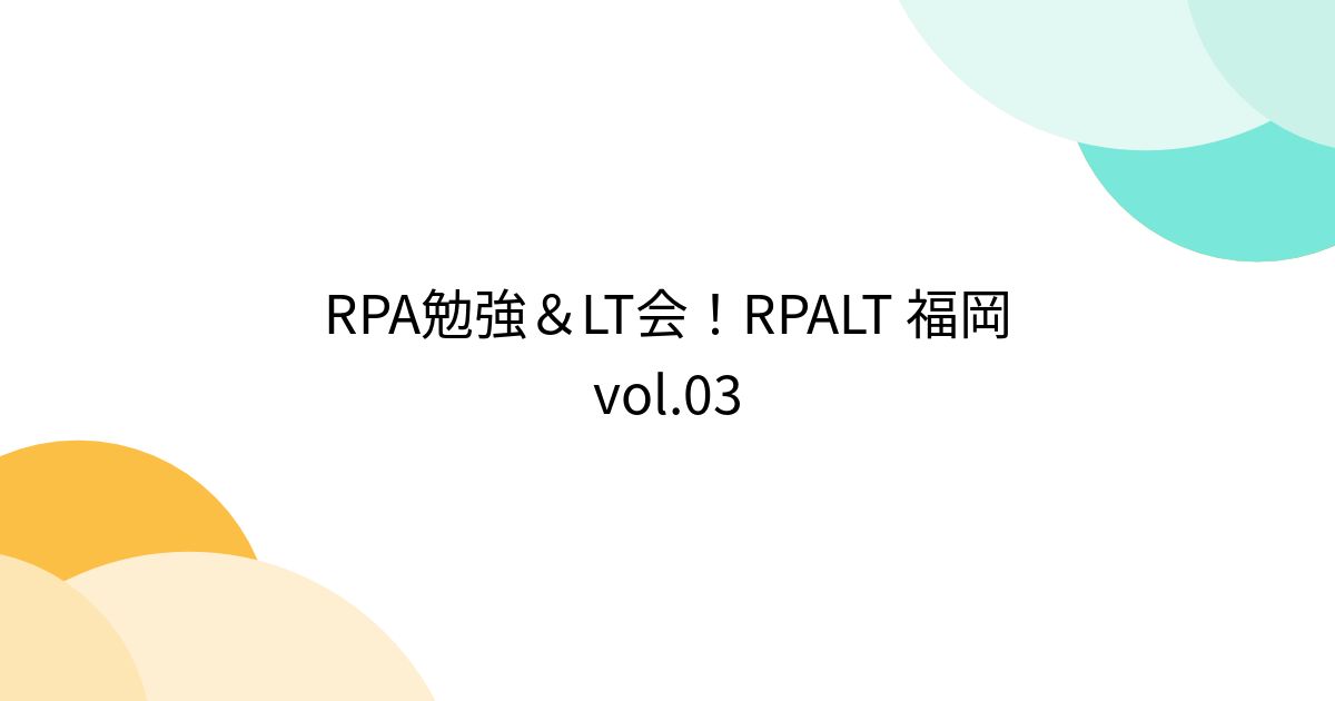 RPA勉強＆LT会！RPALT 福岡 vol.03 - posfie