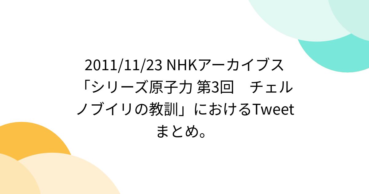 2011/11/23 NHKアーカイブス「シリーズ原子力 第3回 チェルノブイリの教訓」におけるTweetまとめ。 - posfie