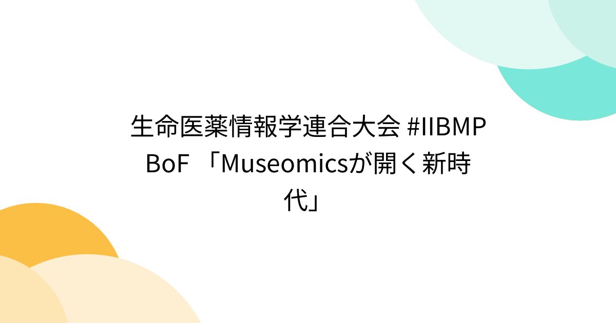 生命医薬情報学連合大会 #IIBMP BoF 「Museomicsが開く新時代」 - Togetter [トゥギャッター]