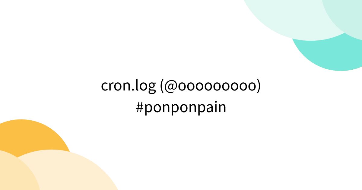 cron.log (@ooooooooo) #ponponpain - Togetter [トゥギャッター]