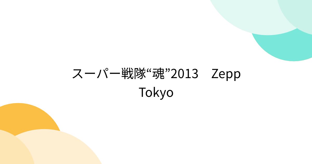 スーパー戦隊“魂”2013 Zepp Tokyo - posfie