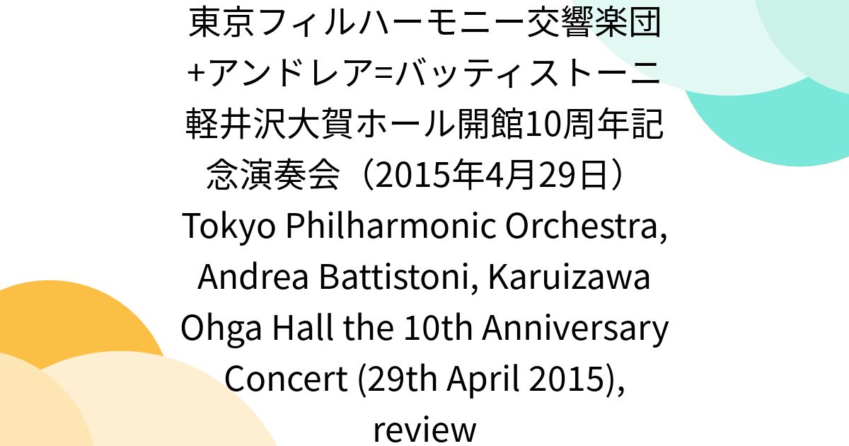 東京フィルハーモニー交響楽団+アンドレア=バッティストーニ 軽井沢大賀ホール開館10周年記念演奏会（2015年4月29日）Tokyo ...
