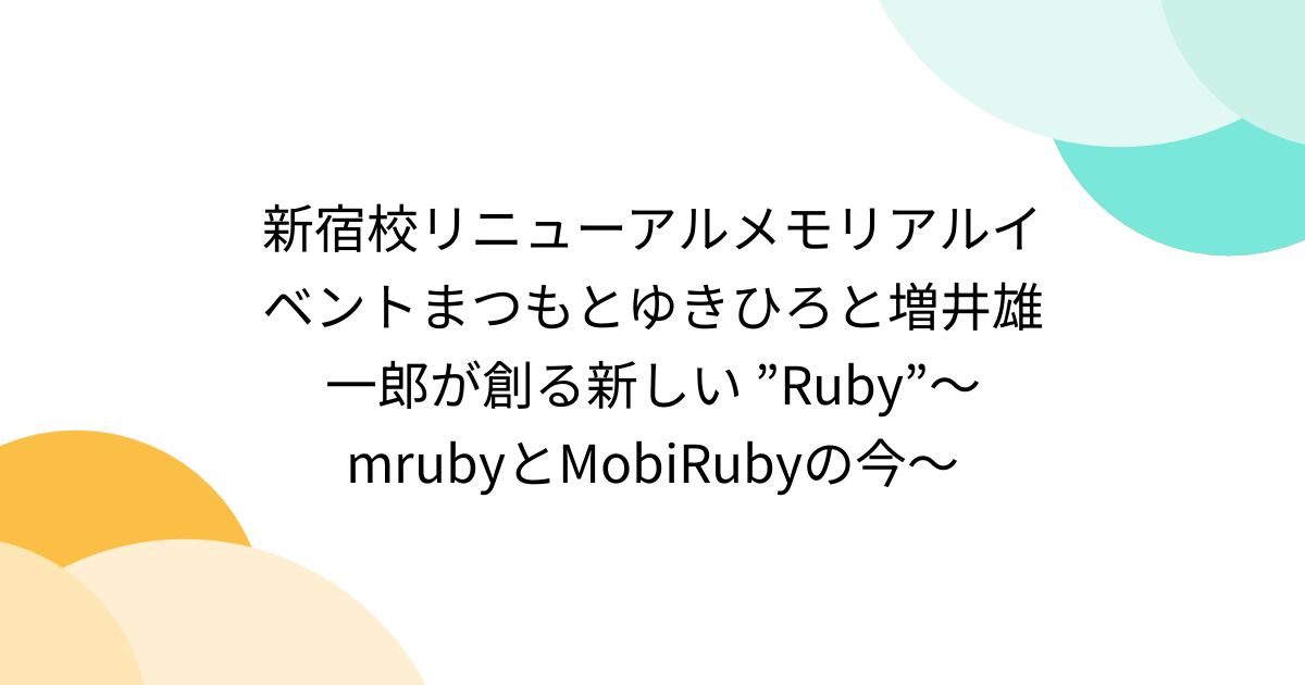 新宿校リニューアルメモリアルイベントまつもとゆきひろと増井雄一郎が創る新しい ”Ruby”〜mrubyとMobiRubyの今〜 - posfie