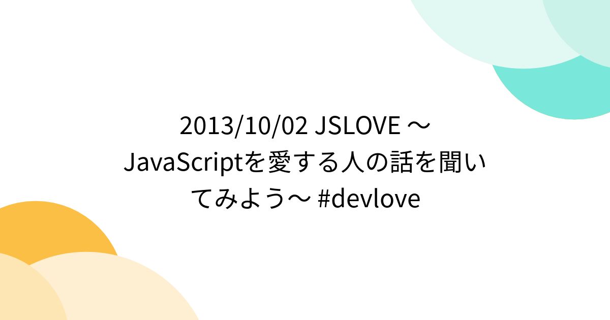 2013/10/02 JSLOVE 〜JavaScriptを愛する人の話を聞いてみよう〜 #devlove - Togetter [トゥギャッター]
