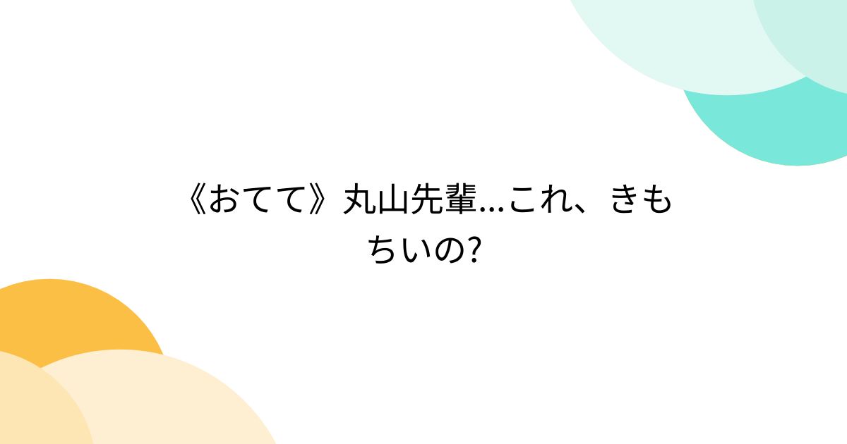 《おてて》丸山先輩...これ、きもちいの? - posfie
