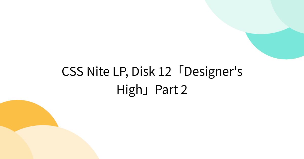 CSS Nite LP, Disk 12「Designer's High」Part 2 - Togetter [トゥギャッター]