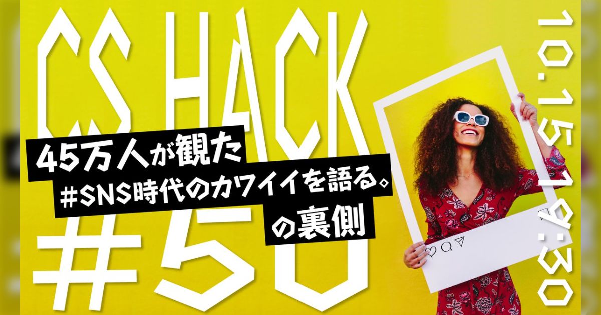 45万人が観た #SNS時代のカワイイを語る。 の裏側 - #CSHACK # 50 公式ツイートまとめ (2ページ目) - Togetter [トゥギャッター]