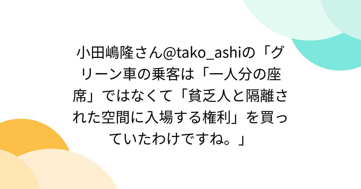 小田嶋隆さん@tako_ashiの「グリーン車の乗客は「一人分の座席」ではなくて「貧乏人と隔離された空間に入場する権利」を買っていたわけですね ...