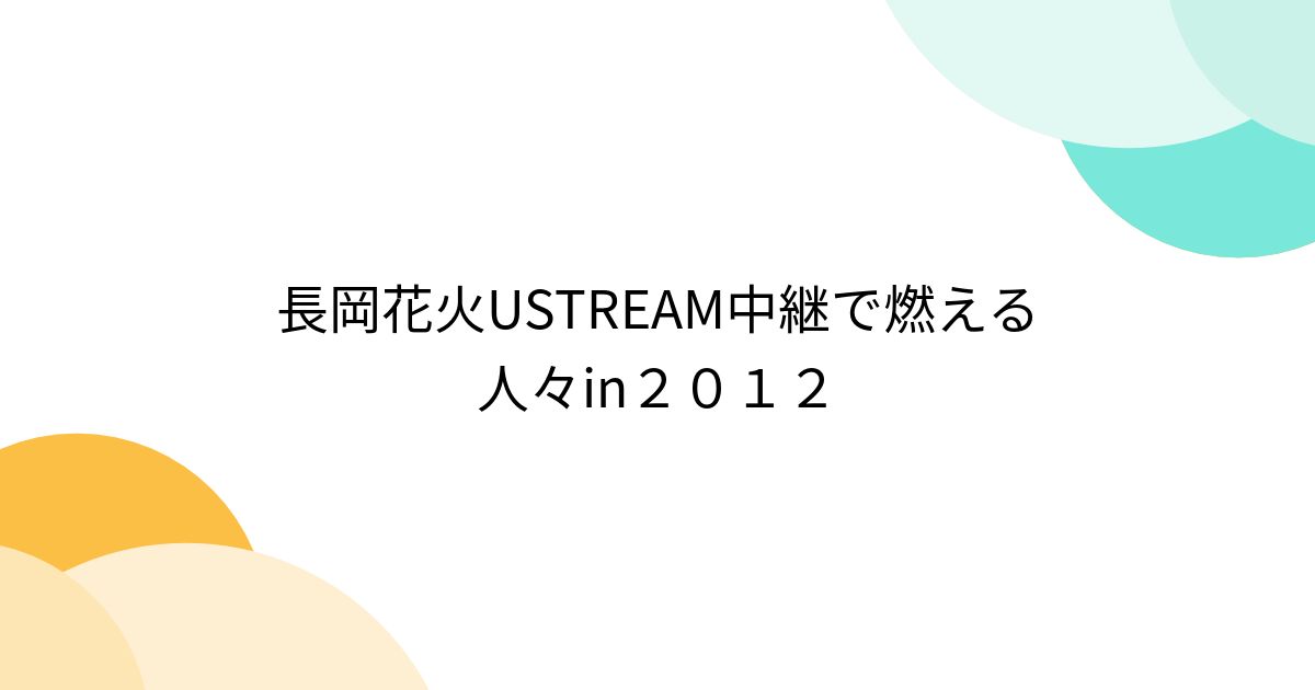 長岡花火USTREAM中継で燃える人々in2012 - Togetter [トゥギャッター]