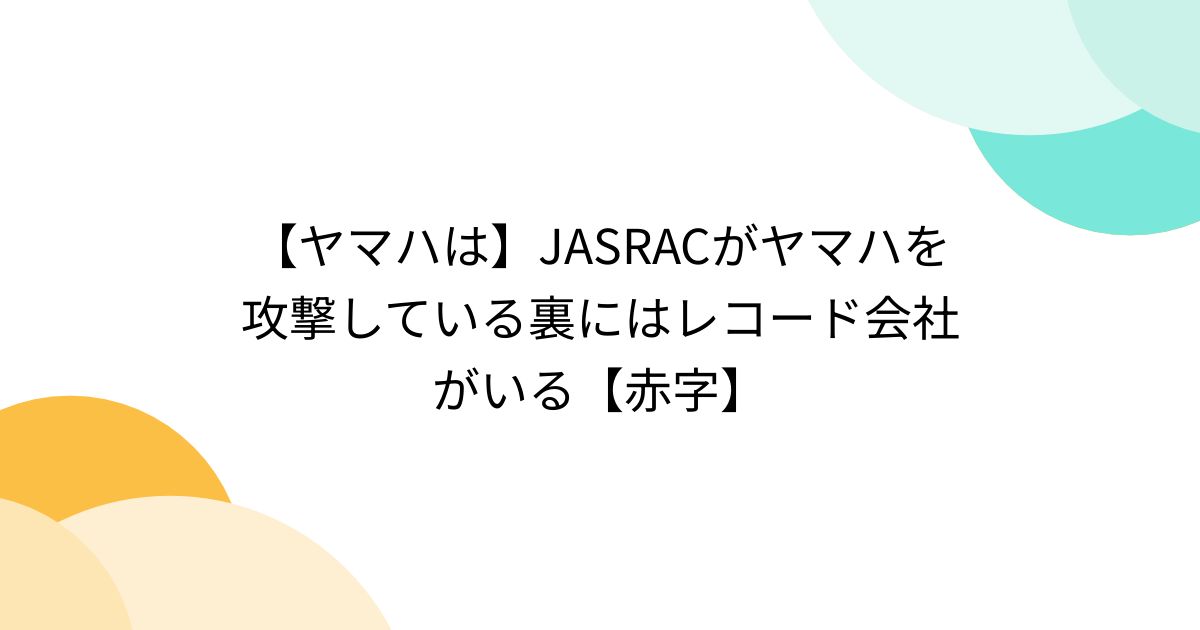【ヤマハは】JASRACがヤマハを攻撃している裏にはレコード会社がいる【赤字】 - posfie