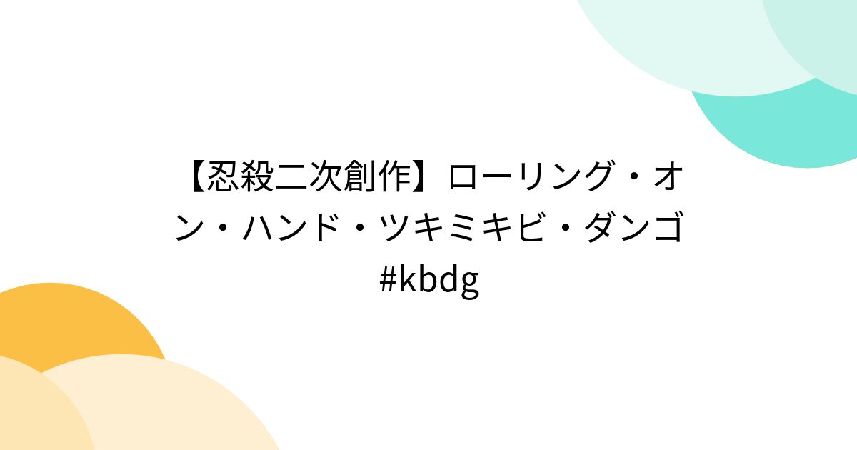 【忍殺二次創作】ローリング・オン・ハンド・ツキミキビ・ダンゴ #kbdg (2ページ目) - Togetter [トゥギャッター]