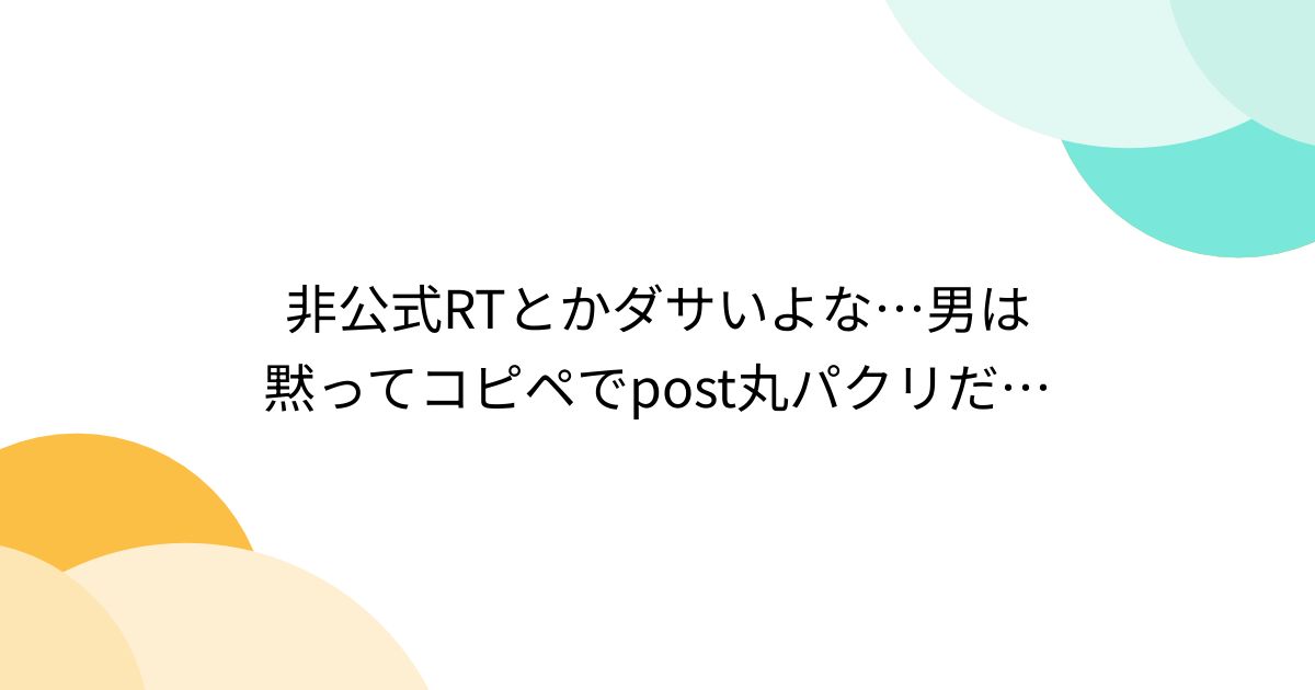 非公式RTとかダサいよな…男は黙ってコピペでpost丸パクリだ… - posfie