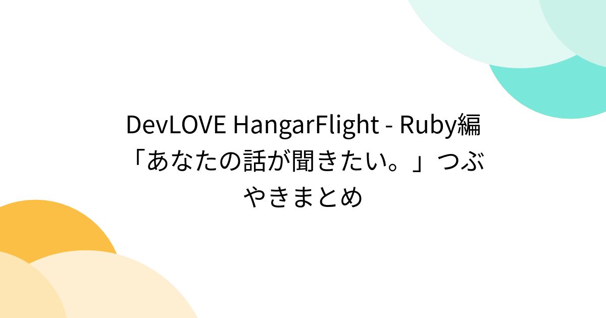 DevLOVE HangarFlight - Ruby編「あなたの話が聞きたい。」つぶやきまとめ - posfie