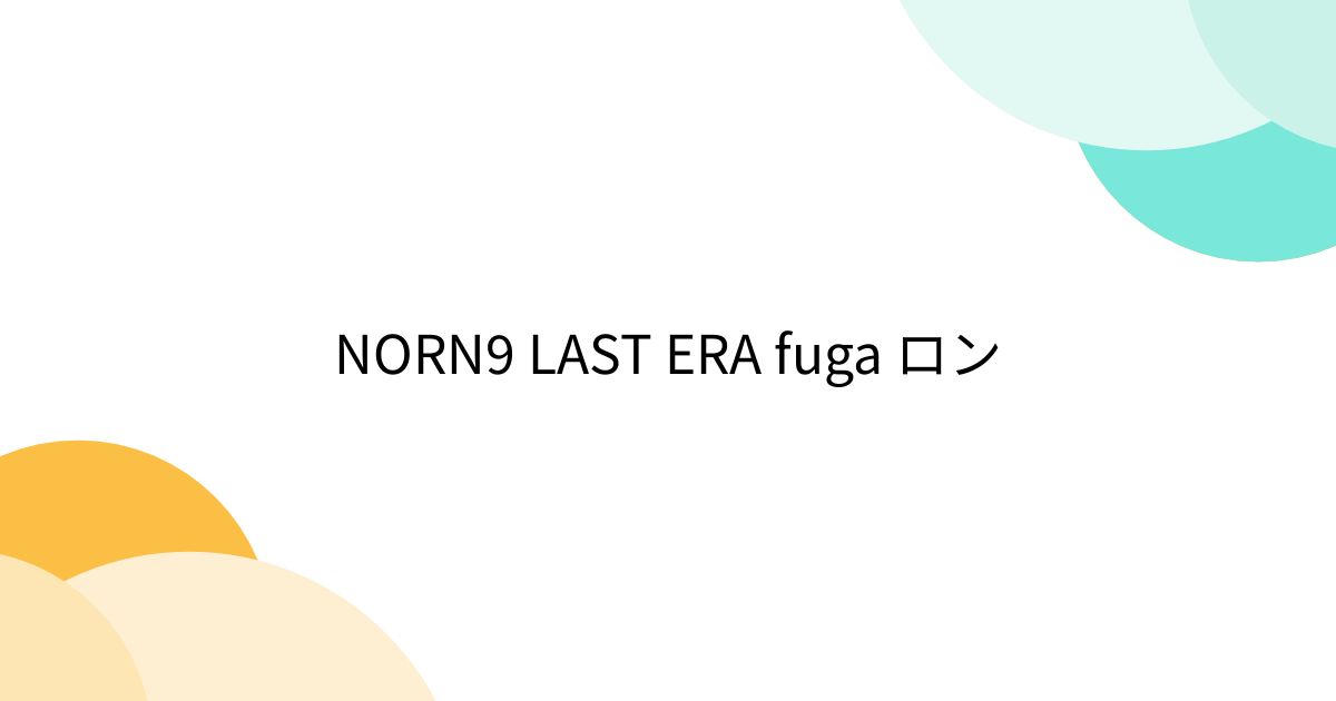 NORN9 LAST ERA fuga ロン - posfie