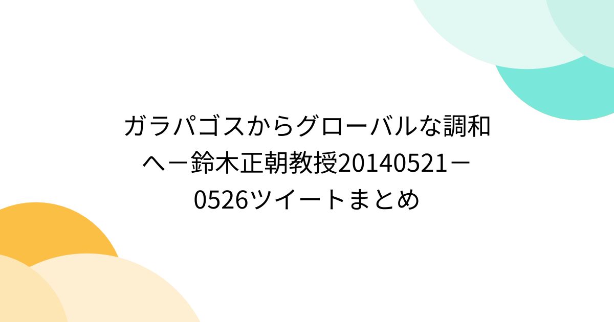 ガラパゴスからグローバルな調和へ－鈴木正朝教授20140521－0526ツイートまとめ - posfie