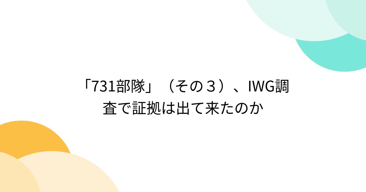 「731部隊」（その3）、IWG調査で証拠は出て来たのか - posfie