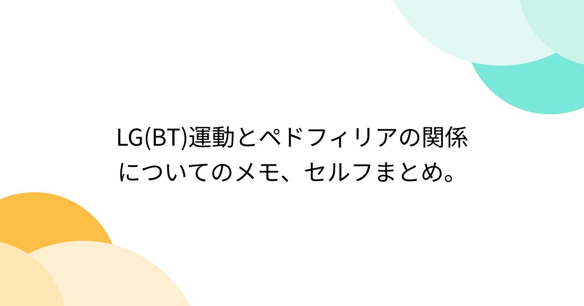LG(BT)運動とペドフィリアの関係についてのメモ、セルフまとめ。 - posfie