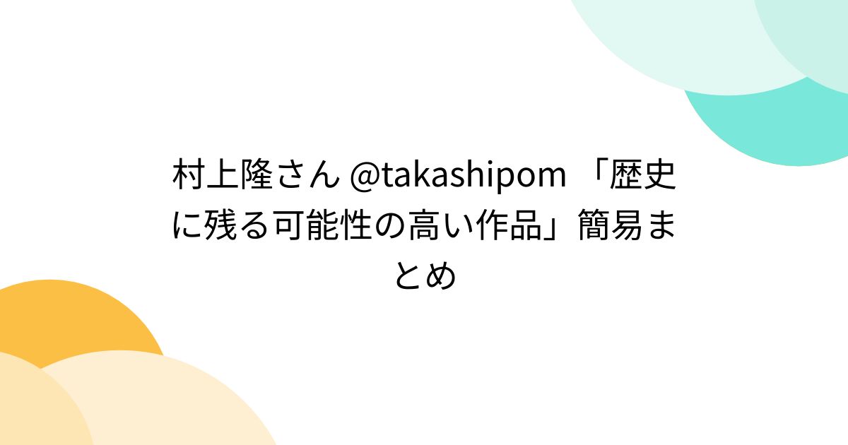 村上隆さん @takashipom 「歴史に残る可能性の高い作品」簡易まとめ - posfie