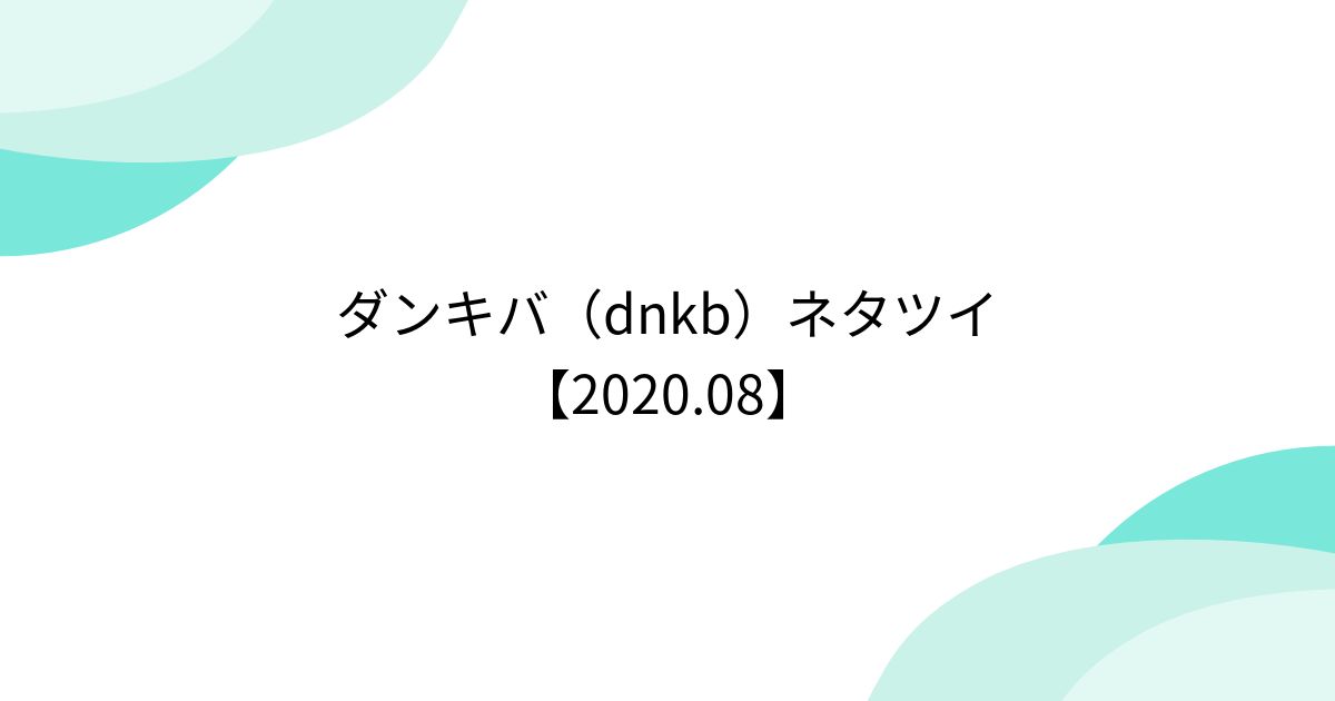 ダンキバ（dnkb）ネタツイ【2020.08】 - min.t (ミント)