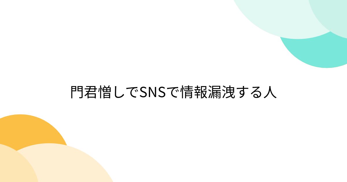 門君憎しでSNSで情報漏洩する人 - posfie