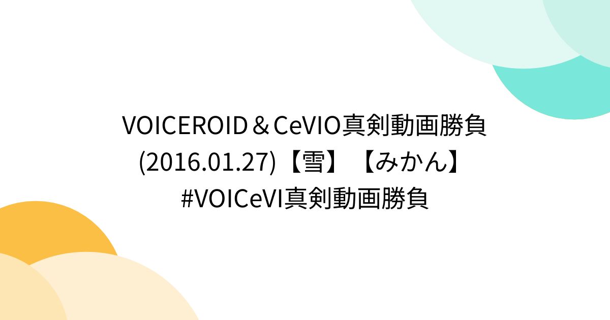 VOICEROID＆CeVIO真剣動画勝負(2016.01.27)【雪】【みかん】 #VOICeVI真剣動画勝負 - posfie