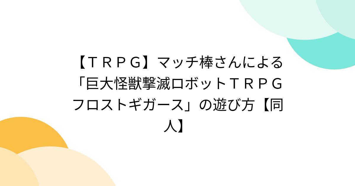 【TRPG】マッチ棒さんによる「巨大怪獣撃滅ロボットTRPGフロストギガース」の遊び方【同人】 - posfie
